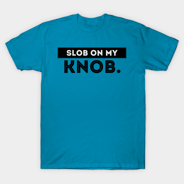Slob On My Knob Gay T Shirt Teepublic